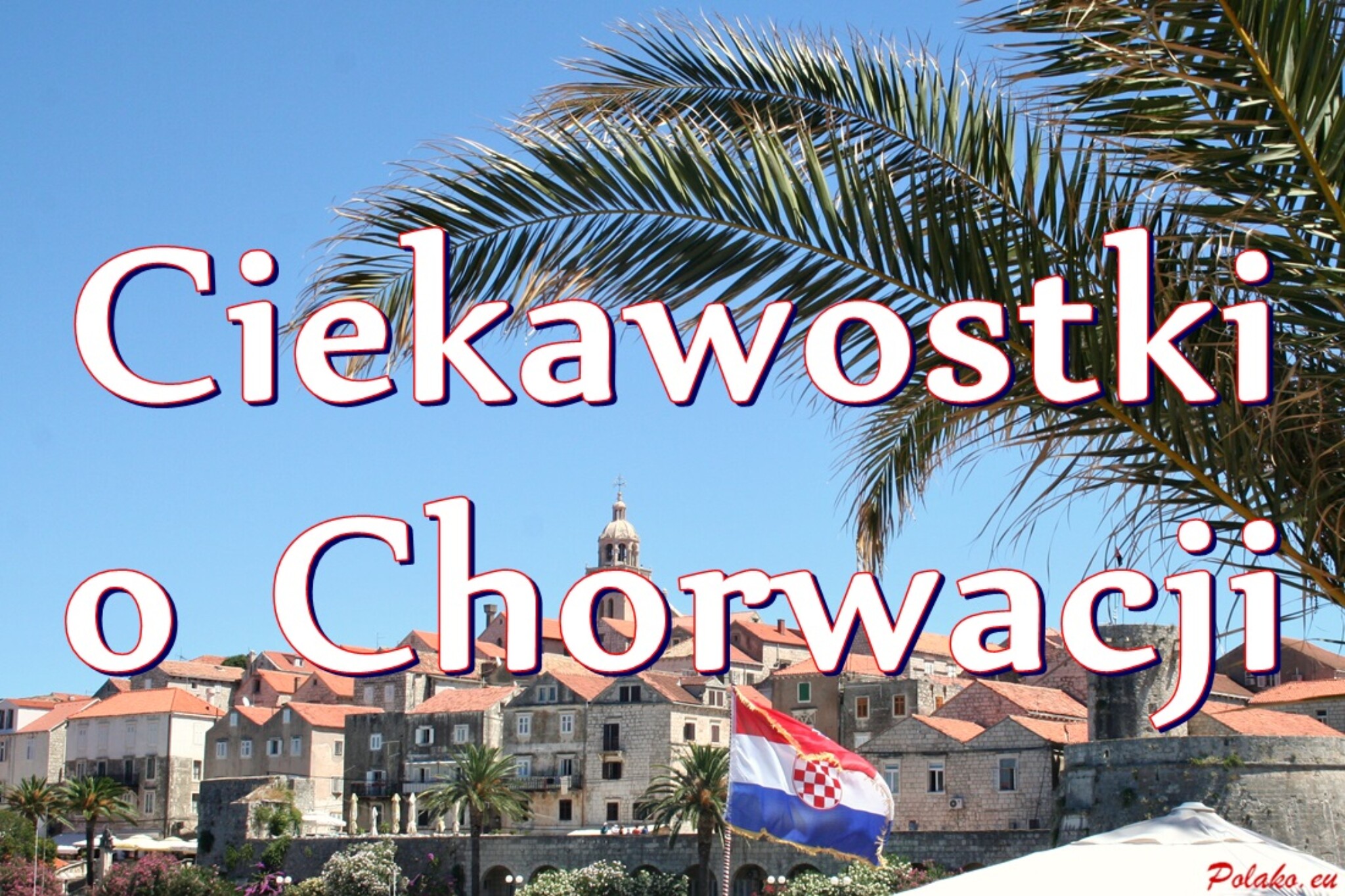 Ciekawostki o Chorwacji, które warto poznać - z tego słynie Chorwacja